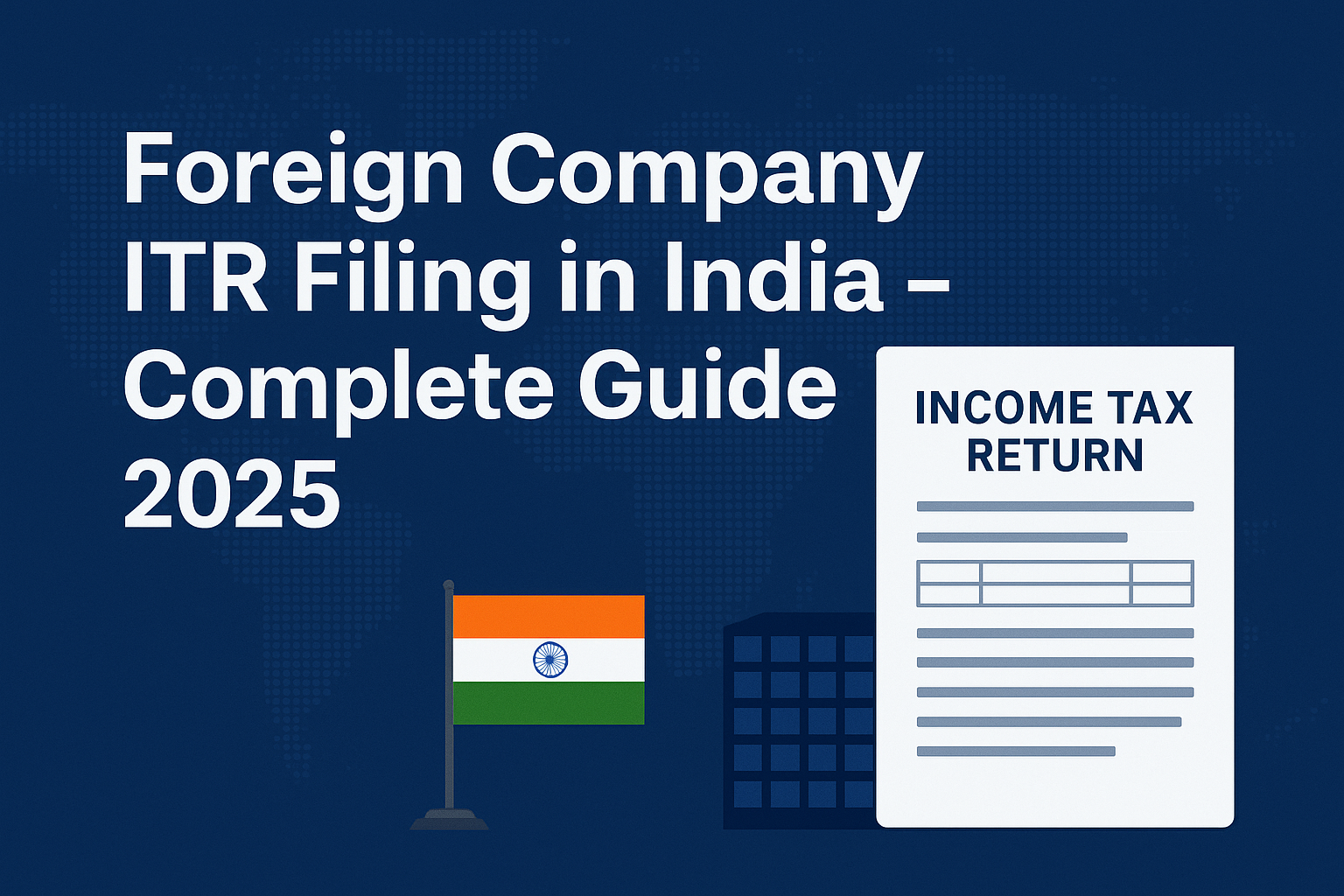Complete Guide to Foreign Company ITR Filing in India (2025 Edition)